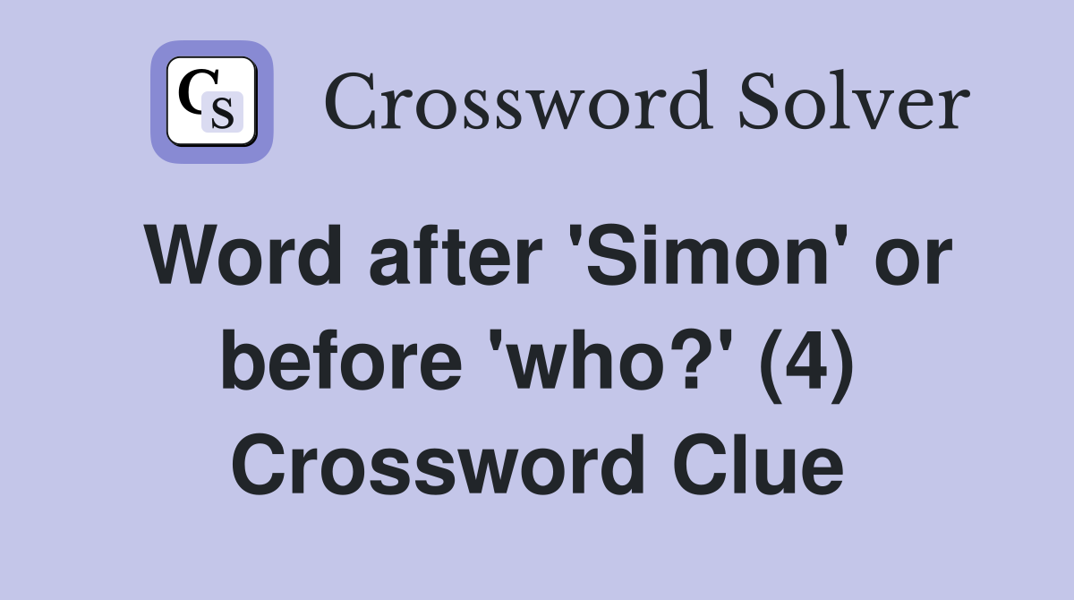 Word after 'Simon' or before 'who?' (4) - Crossword Clue Answers - Crossword Solver